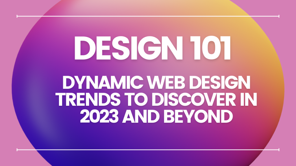 Design 101: Dynamic Web Design Trends to Discover in 2023 and Beyond ...